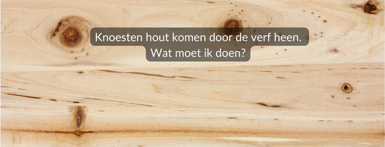 Knoesten hout komen door de verf heen. En nu?